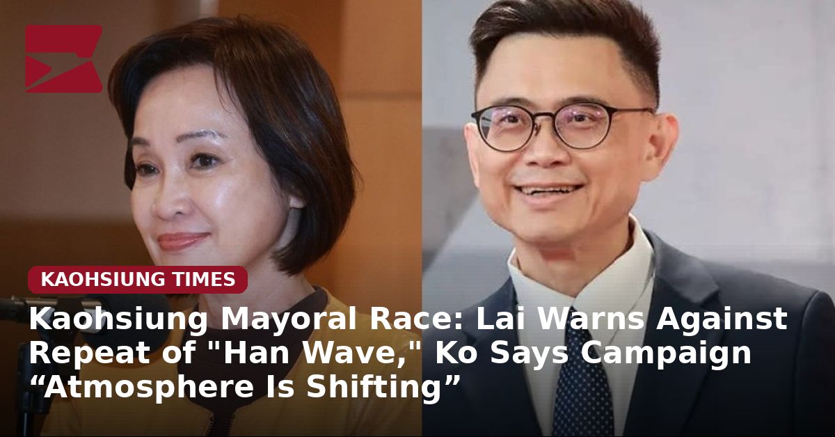 Kaohsiung Mayoral Race: Lai Warns Against Repeat of "Han Wave," Ko Says ...