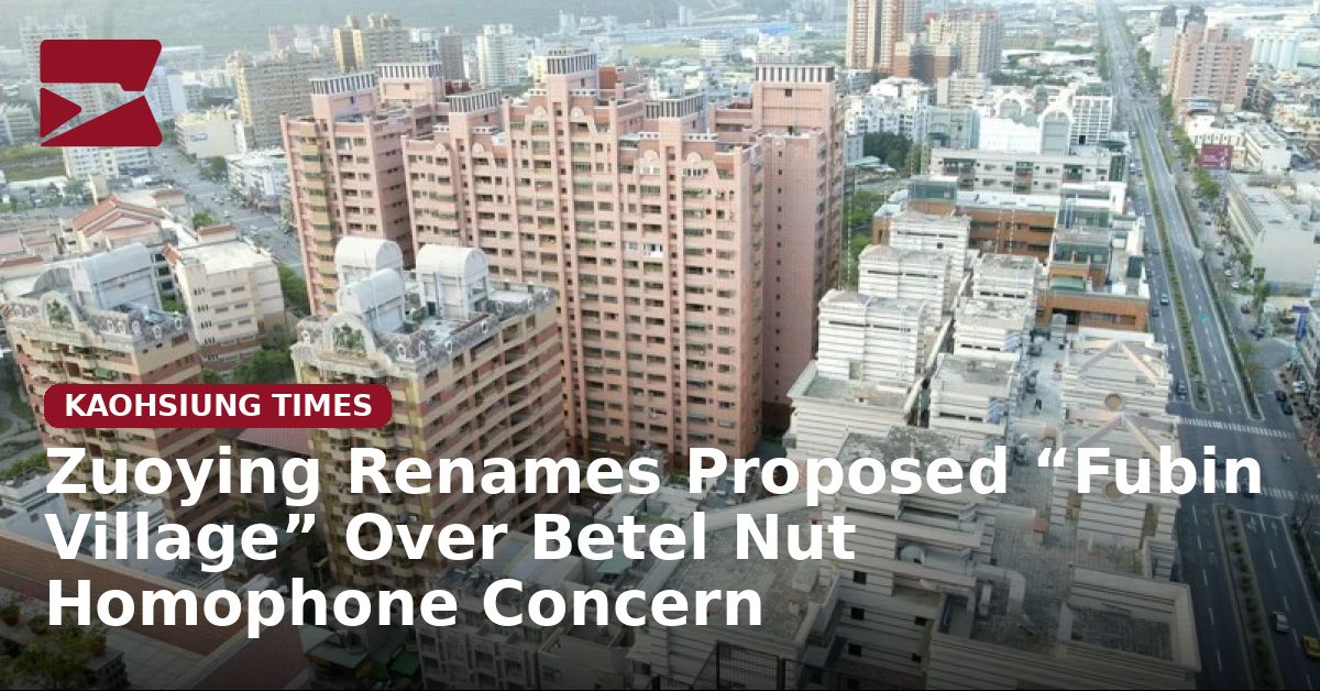 Zuoying Renames Proposed “Fubin Village” Over Betel Nut Homophone ...