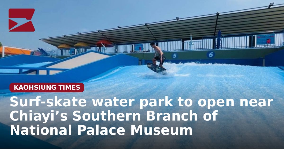 Surf-skate water park to open near Chiayi’s Southern Branch of National ...