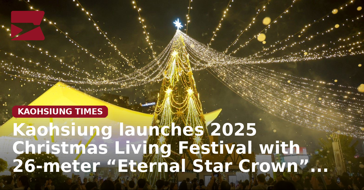 Kaohsiung launches 2025 Christmas Living Festival with 26-meter ...