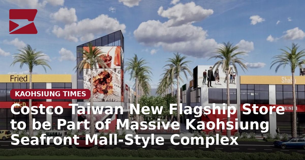 Costco Taiwan New Flagship Store to be Part of Massive Kaohsiung ...