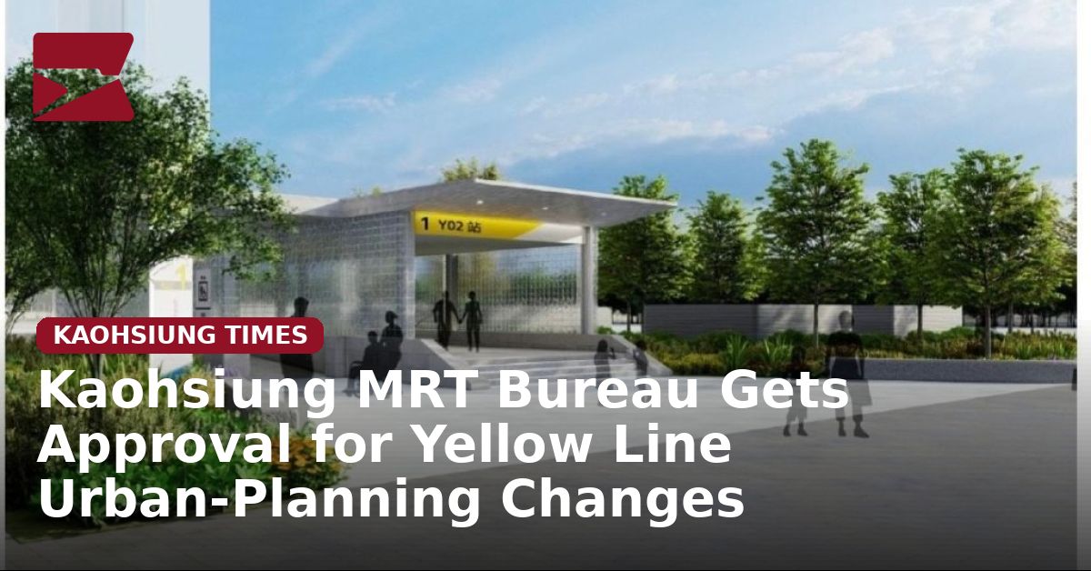 Kaohsiung MRT Bureau Gets Approval for Yellow Line Urban-Planning ...