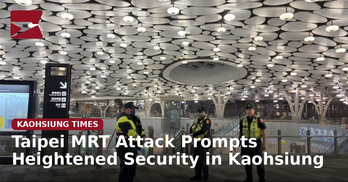 Taipei MRT Attack Prompts Heightened Security in Kaohsiung - Kaohsiung ...
