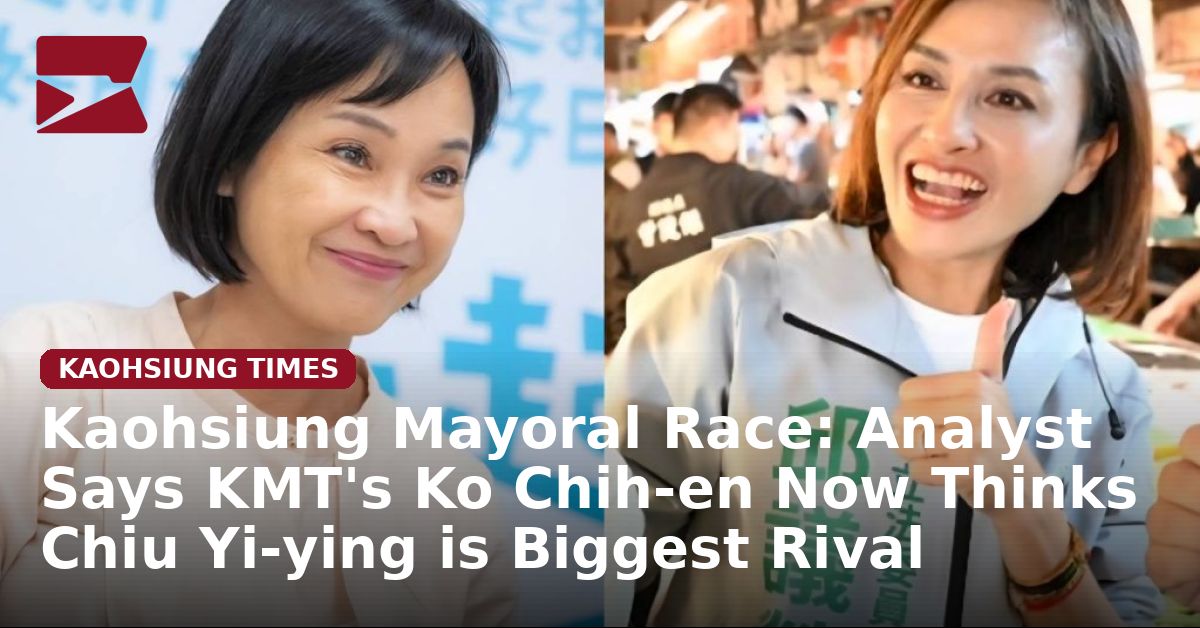 Kaohsiung Mayoral Race: Analyst Says KMT's Ko Chih-en Now Thinks Chiu ...