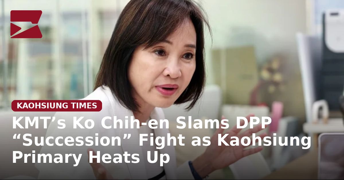 KMT’s Ko Chih-en Slams DPP “Succession” Fight as Kaohsiung Primary ...