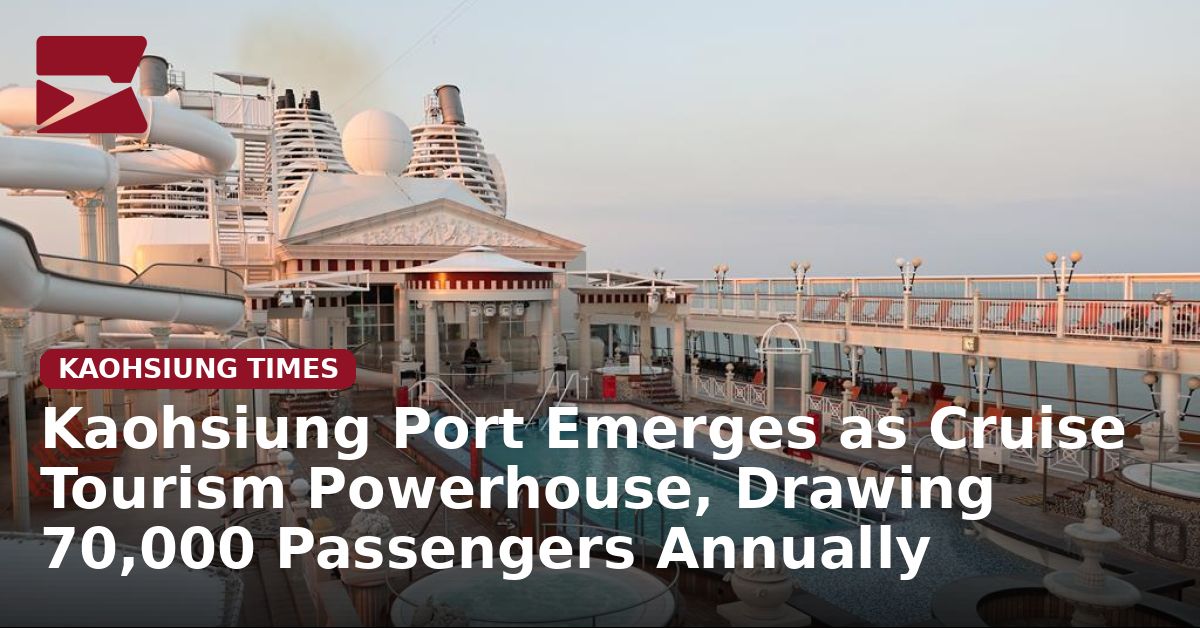 Kaohsiung Port Emerges as Cruise Tourism Powerhouse, Drawing 70,000 ...