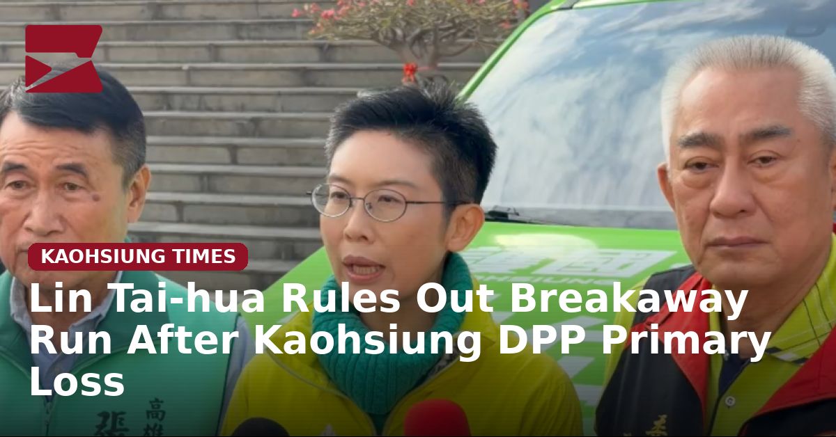 Lin Tai-hua Rules Out Breakaway Run After Kaohsiung DPP Primary Loss ...
