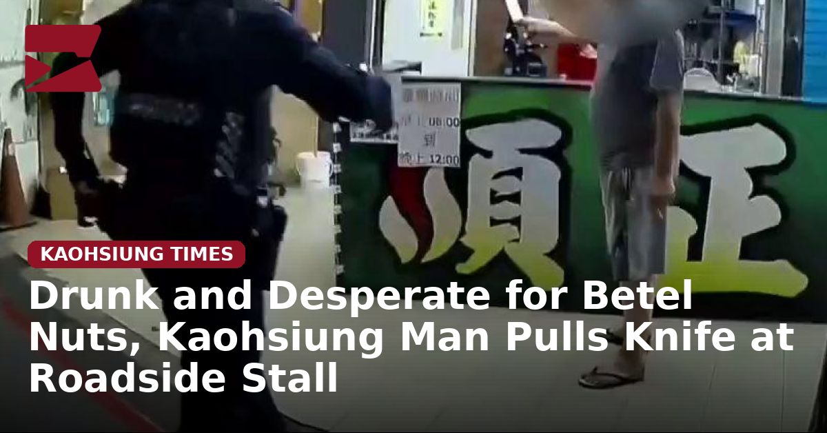 Drunk and Desperate for Betel Nuts, Kaohsiung Man Pulls Knife at ...