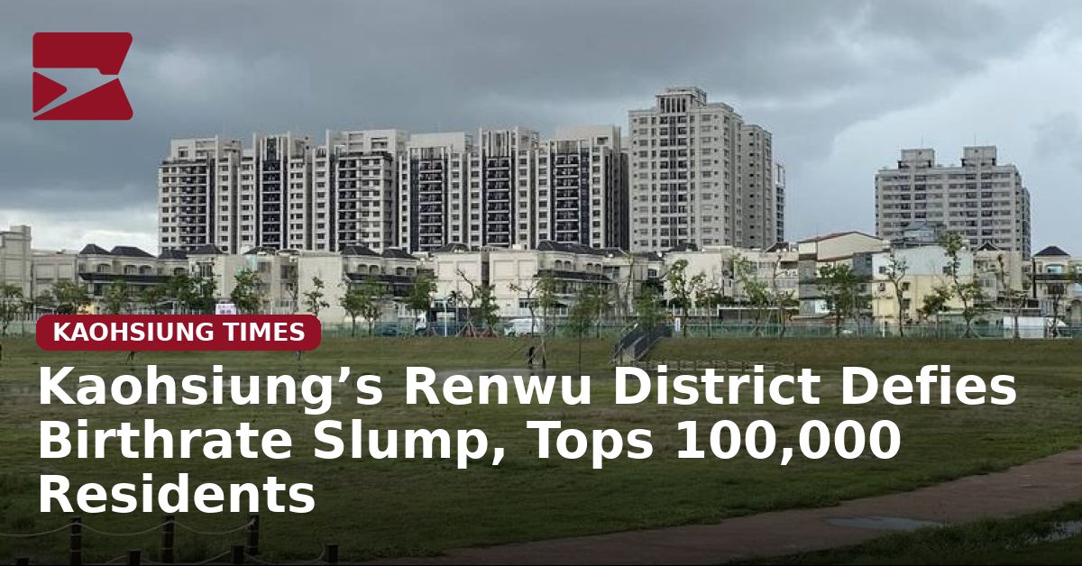 Kaohsiung’s Renwu District Defies Birthrate Slump, Tops 100,000 ...